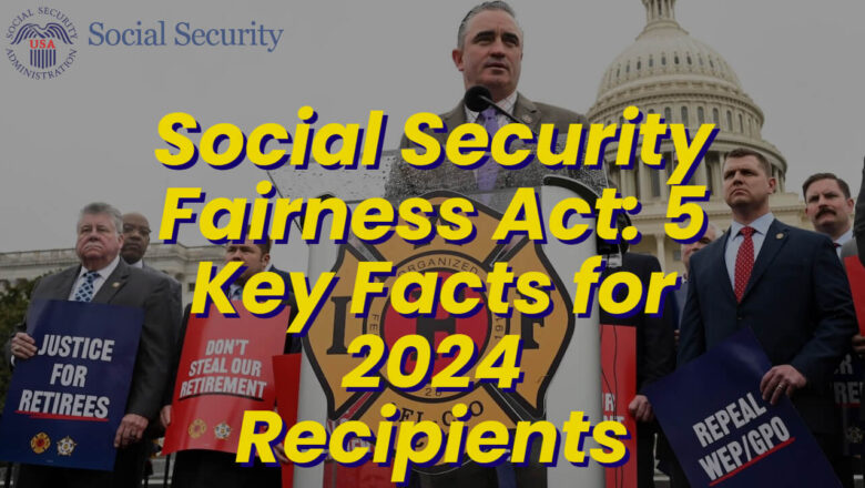 Social Security Fairness Act (SSFA): 5 Key Facts Recipients Need to ...